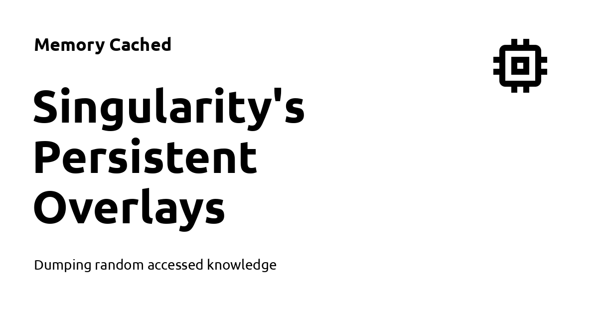Singularity's Persistent Overlays - Memory Cached Singularity's Persistent Overlays - Memory Cached