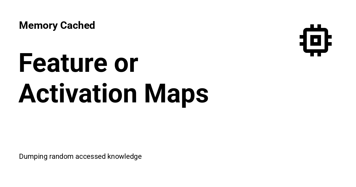 Feature or Activation Maps - Memory Cached
